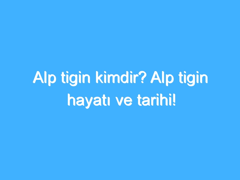 Alp Tigin Kimdir? Alp Tigin Hayatı Ve Tarihi! - https://www.tarihistan.org/